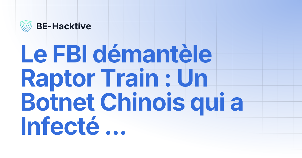 Le FBI démantèle Raptor Train : Un Botnet Chinois qui a Infecté 260 000 Appareils IoT dans le ...